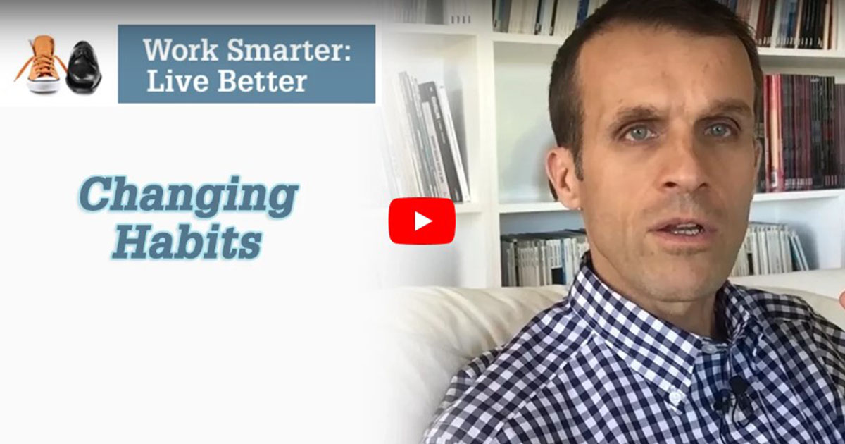 Changing Habits - Work Smarter: Live Better